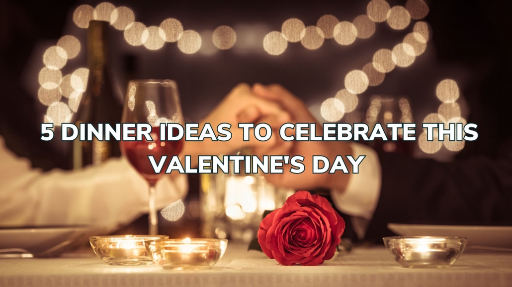 5 DINNER IDEAS TO CELEBRATE THIS VALENTINE'S DAY