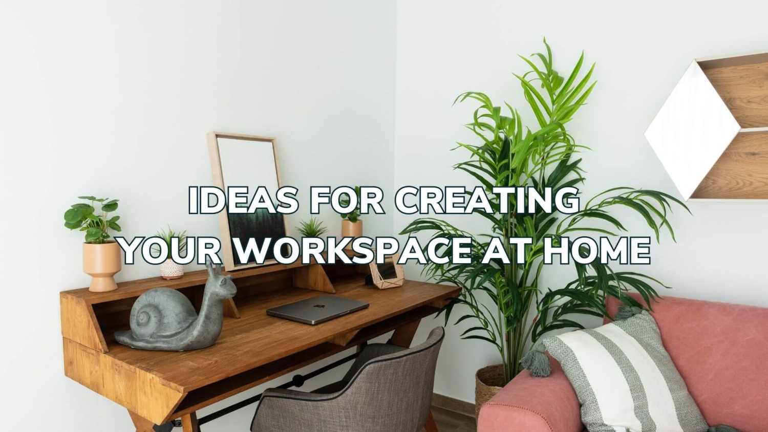 IDEAS FOR CREATING YOUR WORKSPACE AT HOME